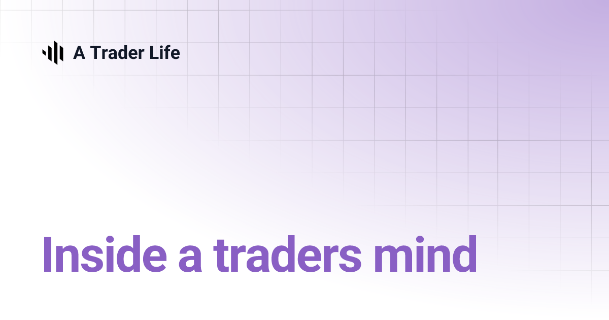 Inside a traders mind | A Trader Life
